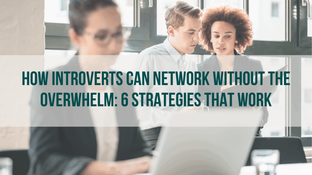 How Introverts Can Network Without the Overwhelm: 6 Strategies